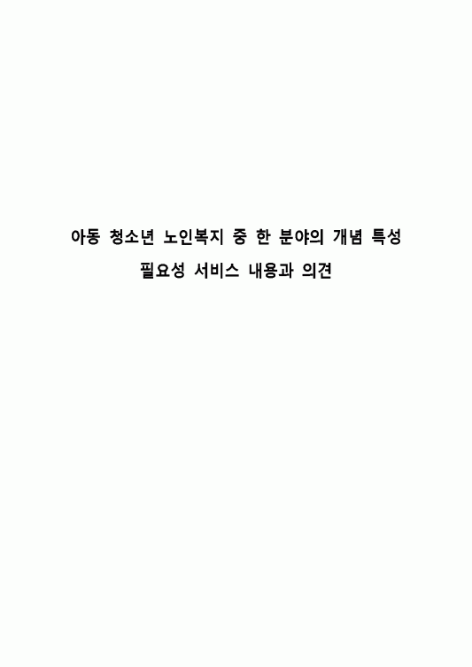 아동 청소년 노인복지 중 한 분야의 개념 특성 필요성 서비스 내용과 의견