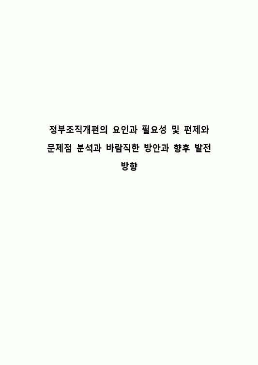 정부조직개편의 요인과 필요성 및 편제와 문제점 분석과 바람직한 방안과 향후 발전 방향