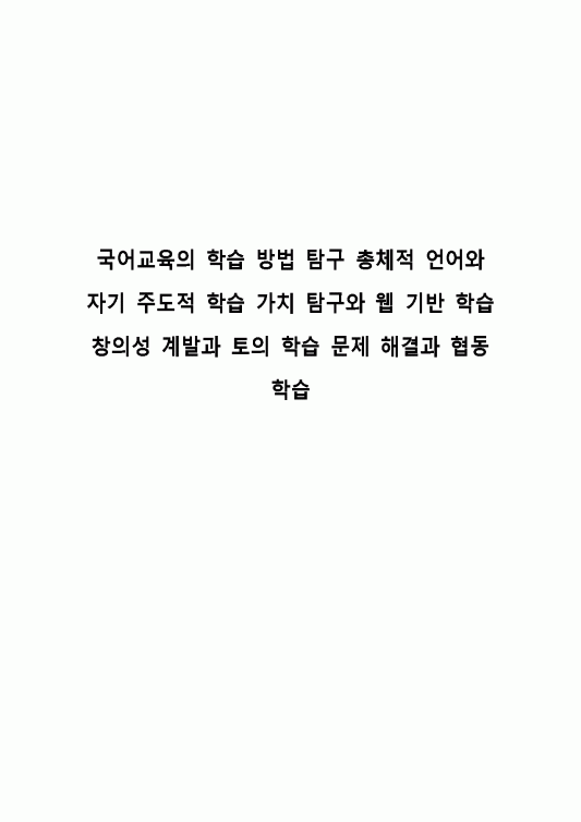 국어교육의 학습 방법 탐구 총체적 언어와 자기 주도적 학습 가치 탐구와 웹 기반 학습 창의성 계발과 토의 학습 문제 해결과 협동 학습