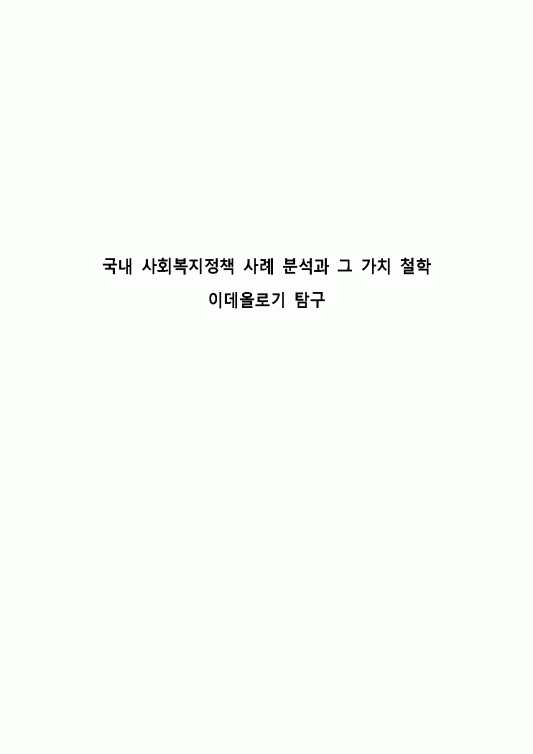 국내 사회복지정책 사례 분석과 그 가치 철학 이데올로기 탐구