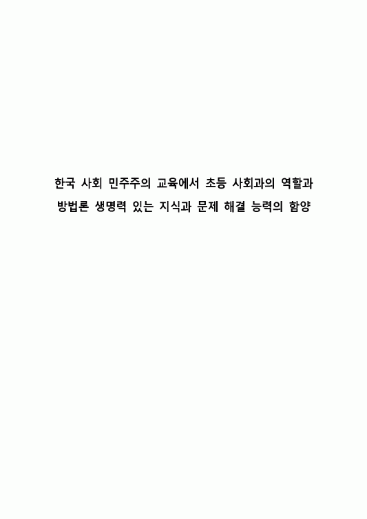 한국 사회 민주주의 교육에서 초등 사회과의 역할과 방법론 생명력 있는 지식과 문제 해결 능력의 함양