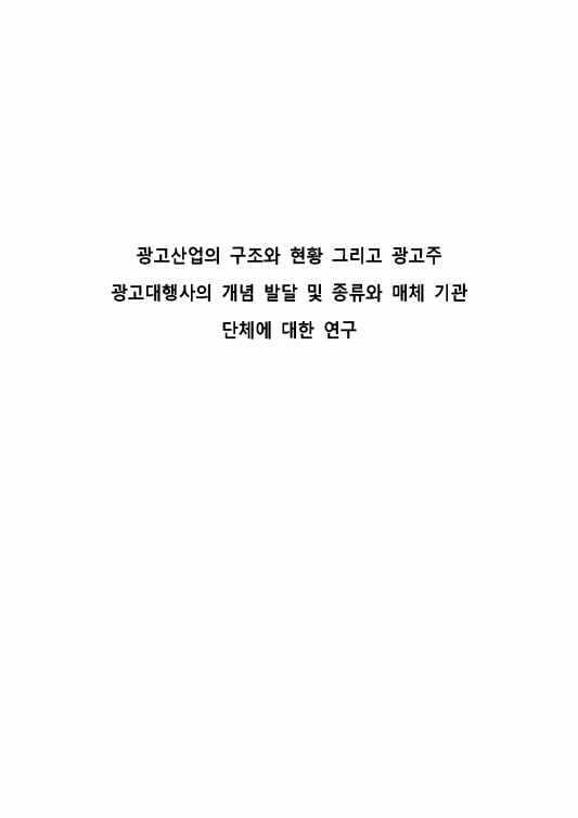 광고산업의 구조와 현황 그리고 광고주 광고대행사의 개념 발달 및 종류와 매체 기관 단체에 대한 연구