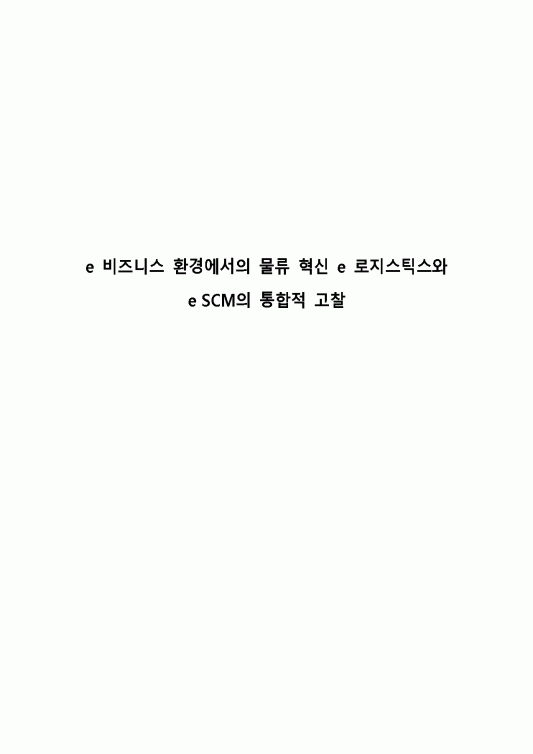 e 비즈니스 환경에서의 물류 혁신 e 로지스틱스와 e SCM의 통합적 고찰