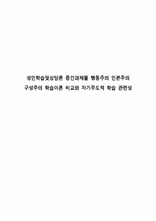 성인학습및상담론 중간과제물 행동주의 인본주의 구성주의 학습이론 비교와 자기주도적 학습 관련성