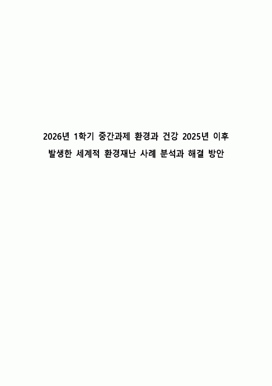 2026년 1학기 중간과제 환경과 건강 2025년 이후 발생한 세계적 환경재난 사례 분석과 해결 방안