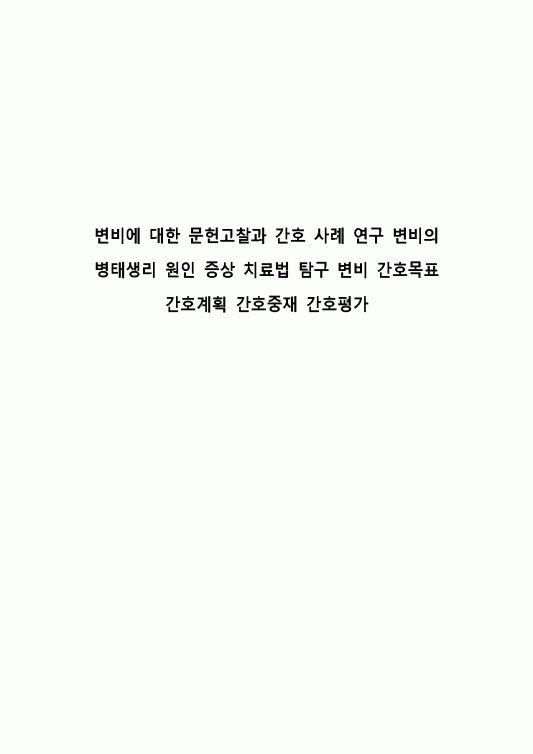 변비에 대한 문헌고찰과 간호 사례 연구 변비의 병태생리 원인 증상 치료법 탐구 변비 간호목표 간호계획 간호중재 간호평가