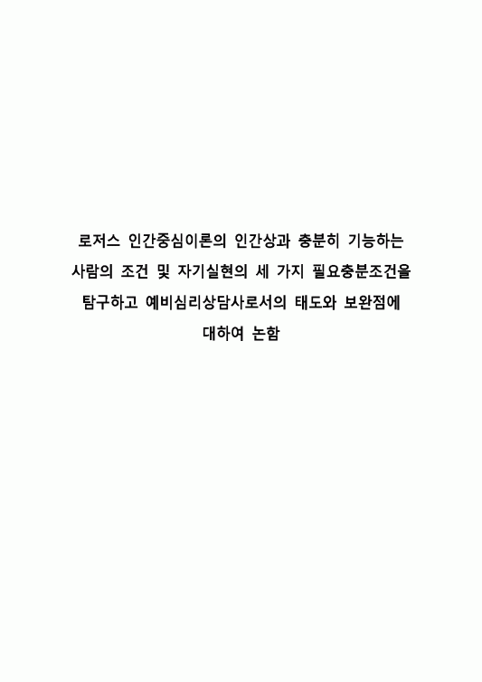 로저스 인간중심이론의 인간상과 충분히 기능하는 사람의 조건 및 자기실현의 세 가지 필요충분조건을 탐구하고 예비심리상담사로서의 태도와 보완점에 대하여 논함