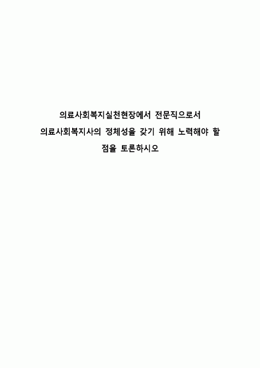 의료사회복지실천현장에서 전문직으로서 의료사회복지사의 정체성을 갖기 위해 노력해야 할 점을 토론하시오
