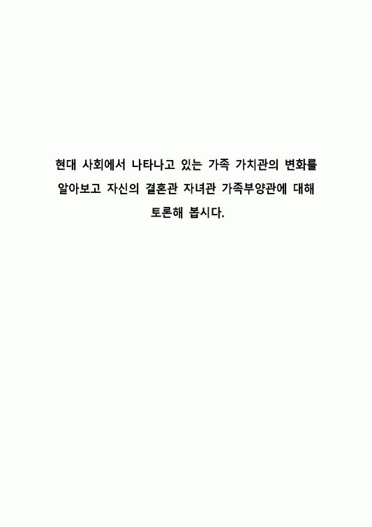 현대 사회에서 나타나고 있는 가족 가치관의 변화를 알아보고 자신의 결혼관 자녀관 가족부양관에 대해 토론해 봅시다.
