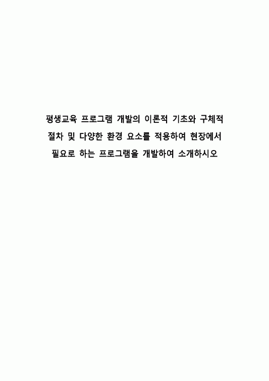 평생교육 프로그램 개발의 이론적 기초와 구체적 절차 및 다양한 환경 요소를 적용하여 현장에서 필요로 하는 프로그램을 개발하여 소개하시오