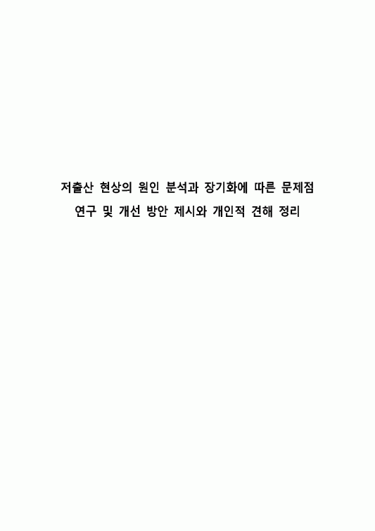 저출산 현상의 원인 분석과 장기화에 따른 문제점 연구 및 개선 방안 제시와 개인적 견해 정리