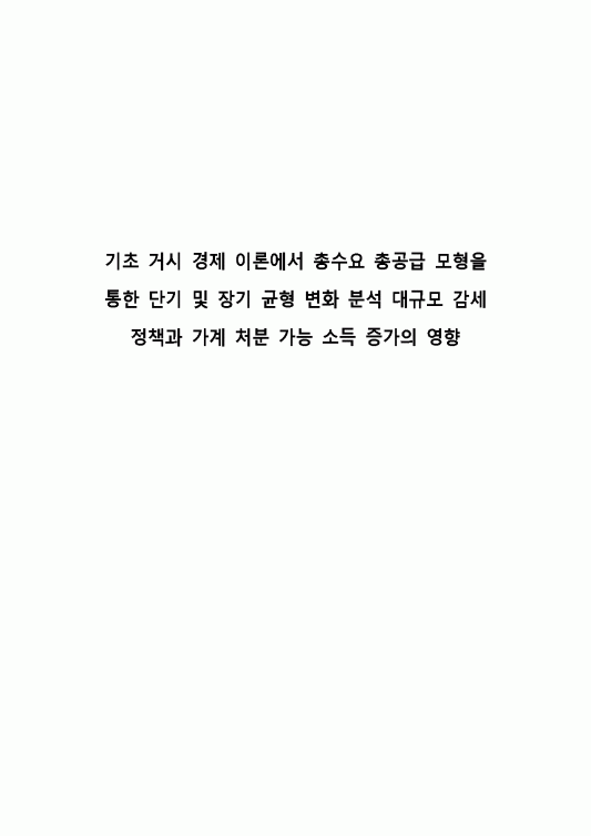 기초 거시 경제 이론에서 총수요 총공급 모형을 통한 단기 및 장기 균형 변화 분석 대규모 감세 정책과 가계 처분 가능 소득 증가의 영향
