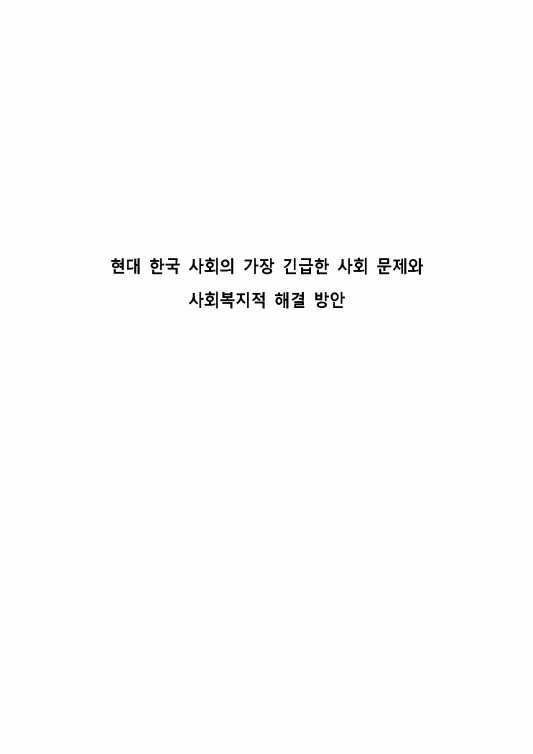 현대 한국 사회의 가장 긴급한 사회 문제와 사회복지적 해결 방안