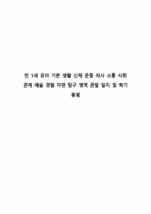 만 1세 유아 기본 생활 신체 운동 의사 소통 사회 관계 예술 경험 자연 탐구 영역 관찰 일지 및 학기 총평