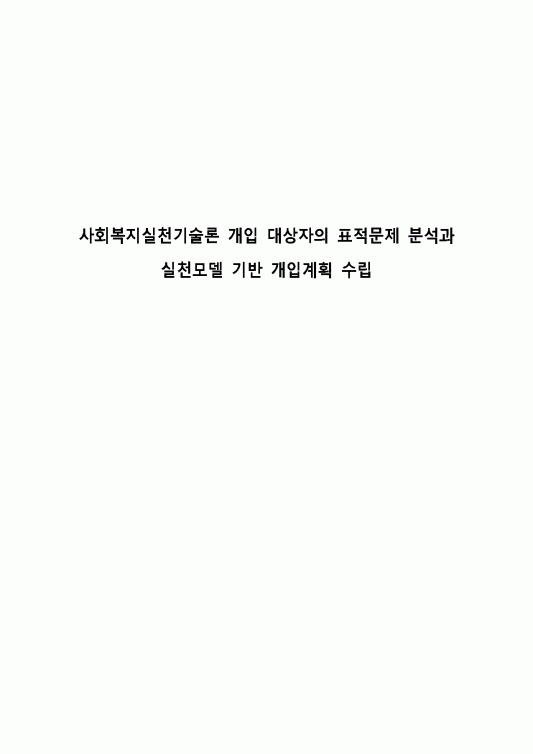 사회복지실천기술론 개입 대상자의 표적문제 분석과 실천모델 기반 개입계획 수립