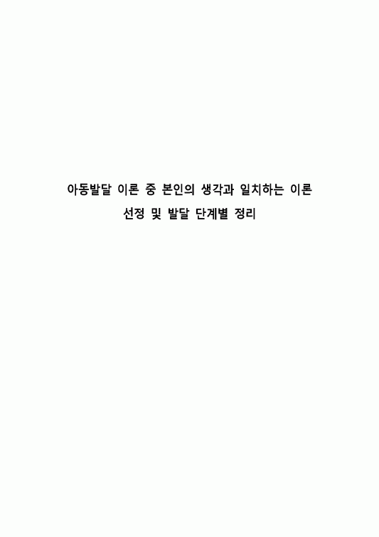 아동발달 이론 중 본인의 생각과 일치하는 이론 선정 및 발달 단계별 정리
