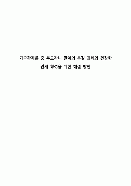 가족관계론 중 부모자녀 관계의 특징 과제와 건강한 관계 형성을 위한 해결 방안