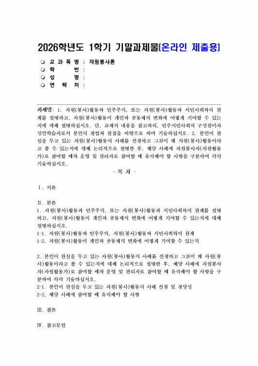 (2026학년도 1학기, 기말과제물, 자원봉사론) 1. 자원(봉사)활동과 민주주의, 또는  자원(봉사)활동과 시민사회와의 관계를 설명하고, 자원(봉사)활동이 개인과 공동체의 변화에 어떻게 기여할 수 있는지에 대해 설명하십시오. 단, 교재의 내용을 참고하되, 민주시민사회의 구성원이자 성인학습자로서 본인의 경험과 관점을 바탕으로 하여 기술하십시오. 2. 본인이 관심을 두고 있는 자원(봉사)활동의 사례를 선정하고 그것이 왜 자원(봉사)활동이라고 볼 수 있는지