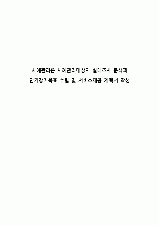 사례관리론 사례관리대상자 실태조사 분석과 단기장기목표 수립 및 서비스제공 계획서 작성