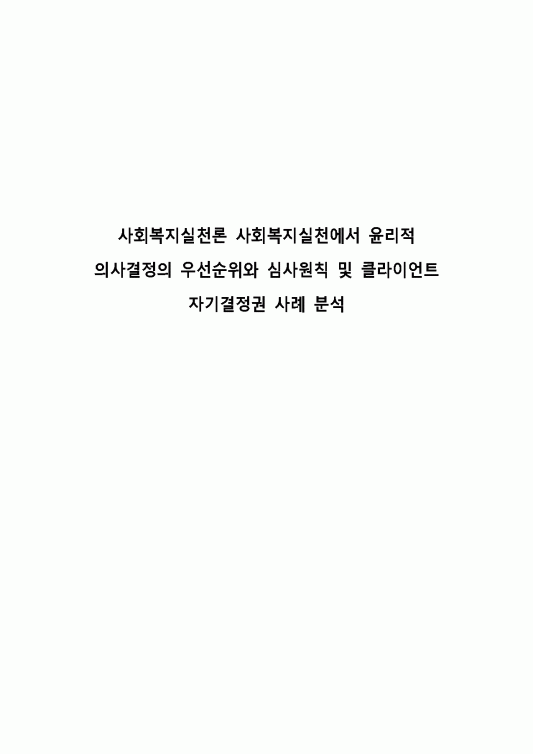 사회복지실천론 사회복지실천에서 윤리적 의사결정의 우선순위와 심사원칙 및 클라이언트 자기결정권 사례 분석