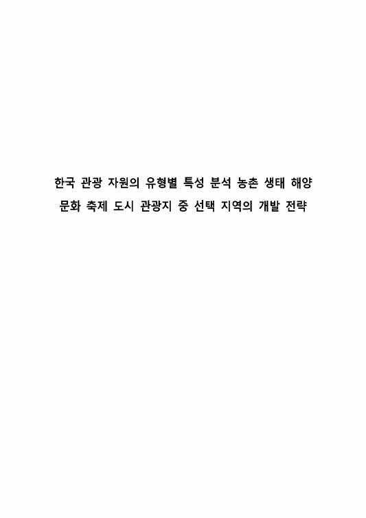한국 관광 자원의 유형별 특성 분석 농촌 생태 해양 문화 축제 도시 관광지 중 선택 지역의 개발 전략