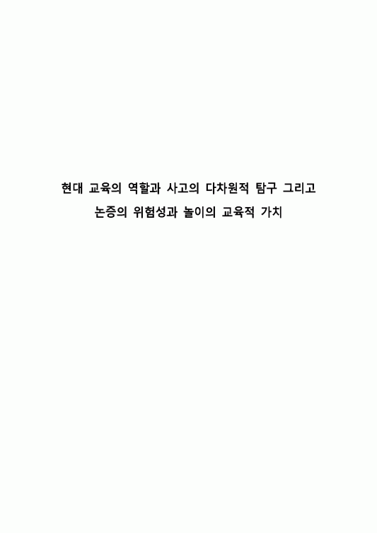 현대 교육의 역할과 사고의 다차원적 탐구 그리고 논증의 위험성과 놀이의 교육적 가치