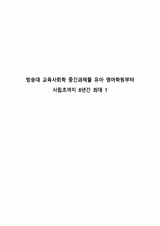 방송대 교육사회학 중간과제물 유아 영어학원부터 사립초까지 8년간 최대 1