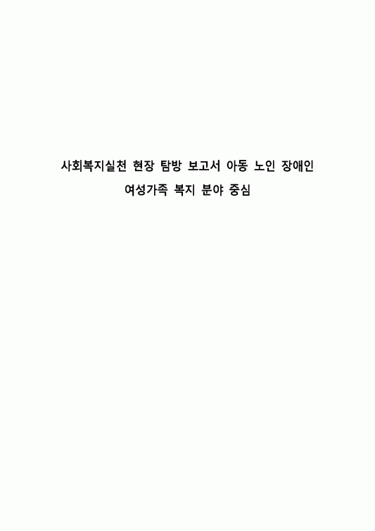 사회복지실천 현장 탐방 보고서 아동 노인 장애인 여성가족 복지 분야 중심