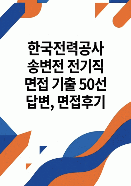 [한국전력공사 송변전 전기직 면접] 한국전력공사 송변전 전기직 채용 면접 자료 (한국전력공사 송변전 전기직 면접질문 50문제 및 답변)