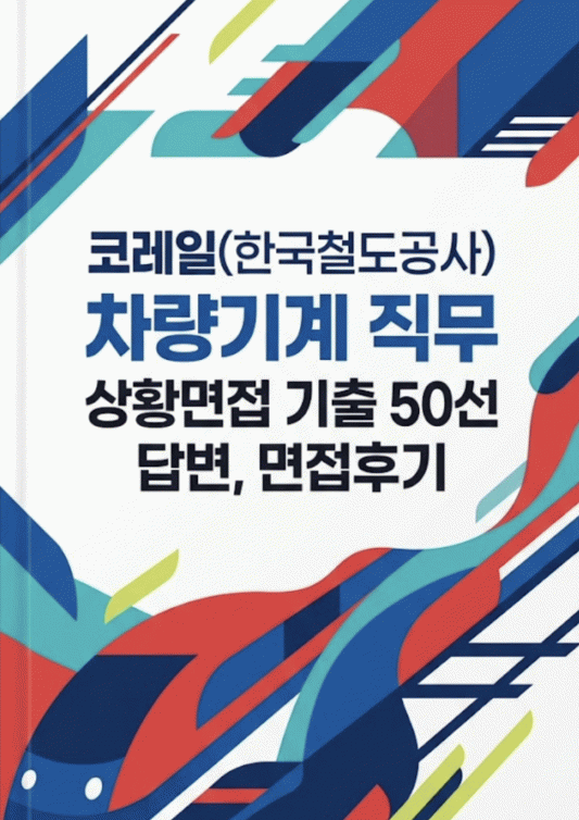 [코레일 한국철도공사 차량기계 실제면접후기] 2026 한국철도공사(코레일) 차량기계직 채용 면접 자료 (코레일 차량기계직 상황/인성 면접 기출 및 예상 질문 50개와 모범 답변)