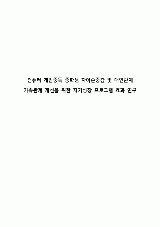 컴퓨터 게임중독 중학생 자아존중감 및 대인관계 가족관계 개선을 위한 자기성장 프로그램 효과 연구