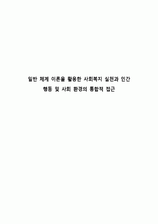 일반 체계 이론을 활용한 사회복지 실천과 인간 행동 및 사회 환경의 통합적 접근