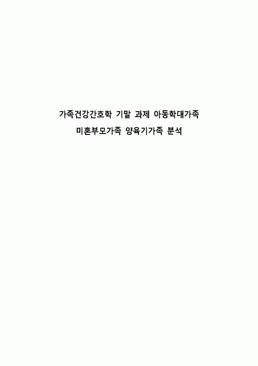 가족건강간호학 기말 과제 아동학대가족 미혼부모가족 양육기가족 분석