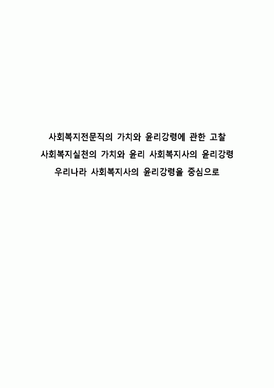 사회복지전문직의 가치와 윤리강령에 관한 고찰 사회복지실천의 가치와 윤리 사회복지사의 윤리강령 우리나라 사회복지사의 윤리강령을 중심으로