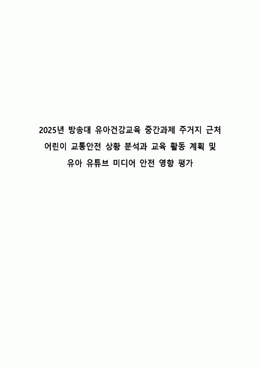 2025년 방송대 유아건강교육 중간과제 주거지 근처 어린이 교통안전 상황 분석과 교육 활동 계획 및 유아 유튜브 미디어 안전 영향 평가