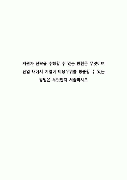 저원가 전략을 수행할 수 있는 원천은 무엇이며 산업 내에서 기업이 비용우위를 창출할 수 있는 방법은 무엇인지 서술하시오