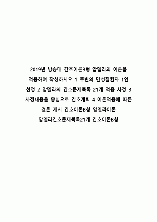 2019년 방송대 간호이론B형 압델라의 이론을 적용하여 작성하시오 1 주변의 만성질환자 1인 선정 2 압델라의 간호문제목록 21개 적용 사정 3 사정내용을 중심으로 간호계획 4 이론적용에 따른 결론 제시 간호이론B형 압델라이론 압델라간호문제목록21개 간호이론B형