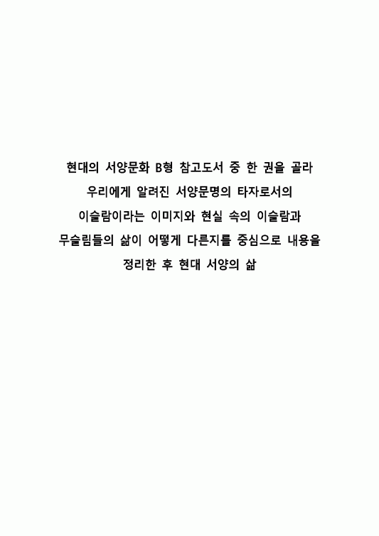 현대의 서양문화 B형 참고도서 중 한 권을 골라 우리에게 알려진 서양문명의 타자로서의 이슬람이라는 이미지와 현실 속의 이슬람과 무슬림들의 삶이 어떻게 다른지를 중심으로 내용을 정리한 후 현대 서양의 삶