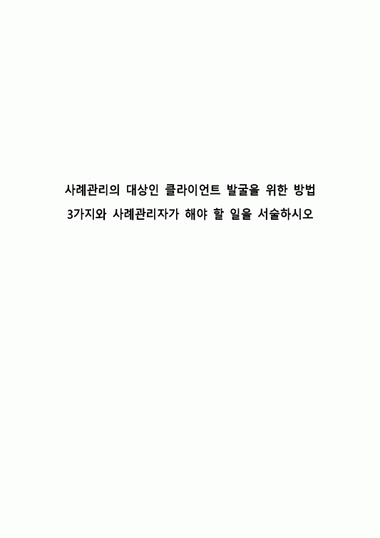 사례관리의 대상인 클라이언트 발굴을 위한 방법 3가지와 사례관리자가 해야 할 일을 서술하시오