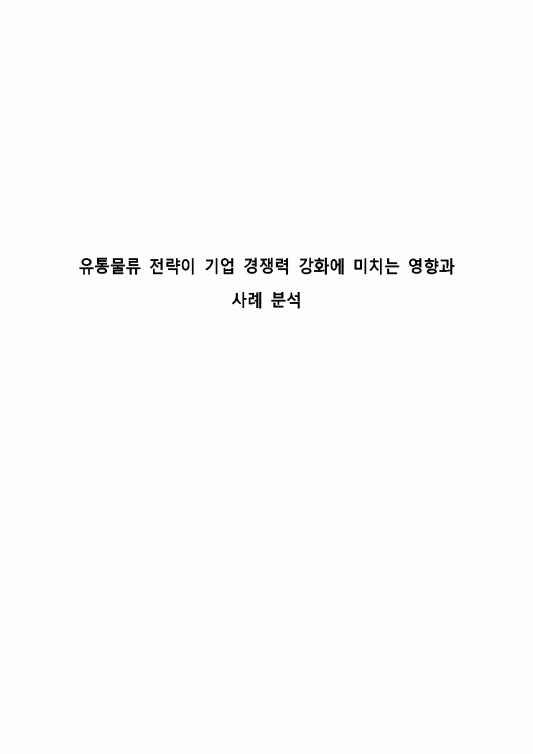 유통물류 전략이 기업 경쟁력 강화에 미치는 영향과 사례 분석