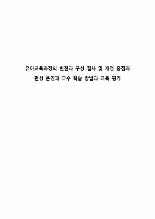 유아교육과정의 변천과 구성 절차 및 개정 중점과 편성 운영과 교수 학습 방법과 교육 평가