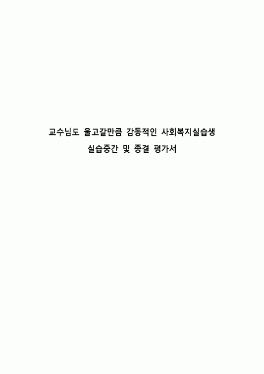 교수님도 울고갈만큼 감동적인 사회복지실습생 실습중간 및 종결 평가서