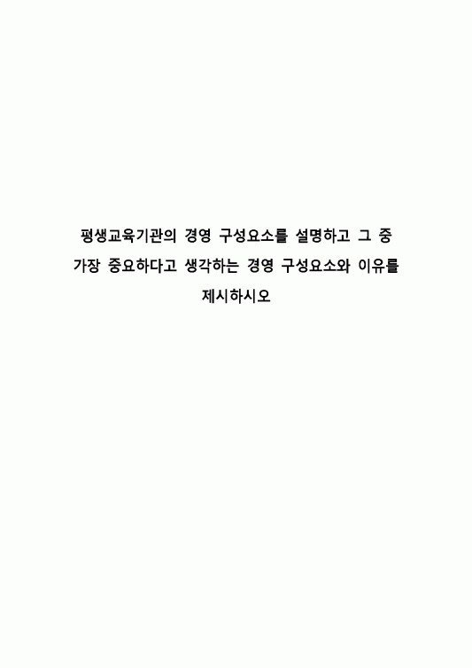 평생교육기관의 경영 구성요소를 설명하고 그 중 가장 중요하다고 생각하는 경영 구성요소와 이유를 제시하시오