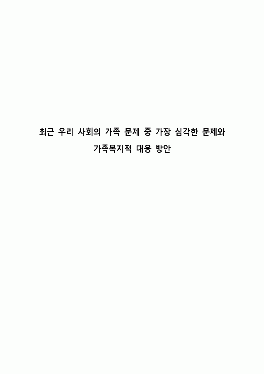 최근 우리 사회의 가족 문제 중 가장 심각한 문제와 가족복지적 대응 방안