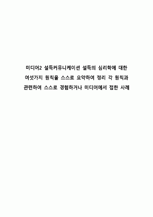 미디어2 설득커뮤니케이션 설득의 심리학에 대한 여섯가지 원칙을 스스로 요약하여 정리 각 원칙과 관련하여 스스로 경험하거나 미디어에서 접한 사례