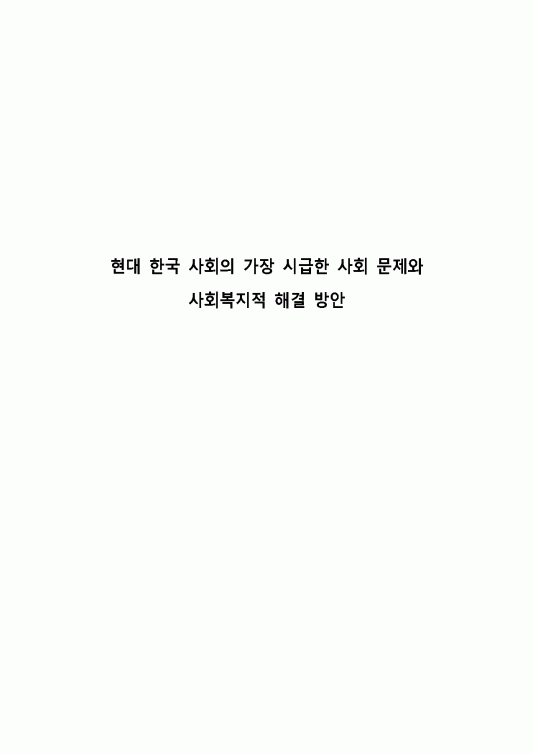 현대 한국 사회의 가장 시급한 사회 문제와 사회복지적 해결 방안