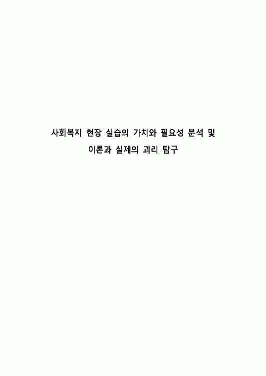 사회복지 현장 실습의 가치와 필요성 분석 및 이론과 실제의 괴리 탐구