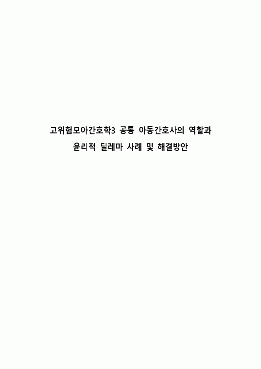 고위험모아간호학3 공통 아동간호사의 역할과 윤리적 딜레마 사례 및 해결방안