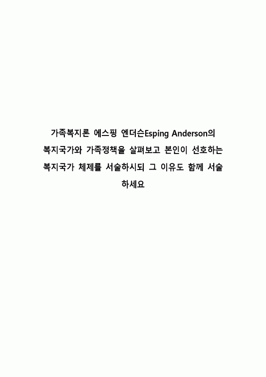 가족복지론 에스핑 엔더슨Esping Anderson의 복지국가와 가족정책을 살펴보고 본인이 선호하는 복지국가 체제를 서술하시되 그 이유도 함께 서술 하세요