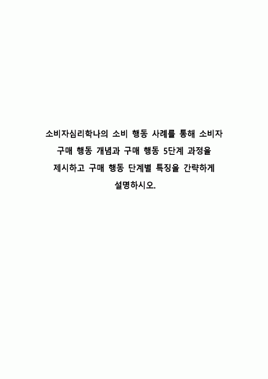 소비자심리학나의 소비 행동 사례를 통해 소비자 구매 행동 개념과 구매 행동 5단계 과정을 제시하고 구매 행동 단계별 특징을 간략하게 설명하시오.